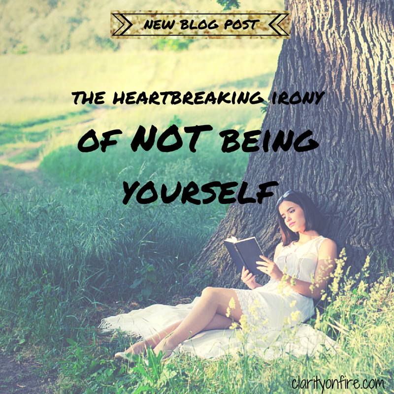 The heartbreaking irony of NOT being yourself - Clarity on Fire