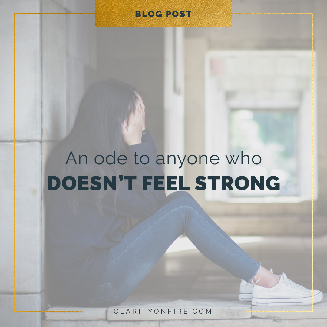 An ode to anyone who doesn't feel strong - Clarity on Fire